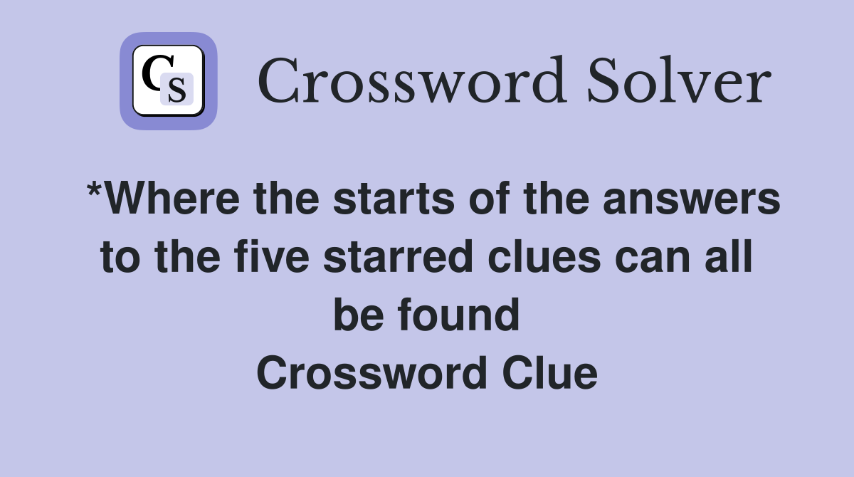 *Where the starts of the answers to the five starred clues can all be found - Crossword Clue ...